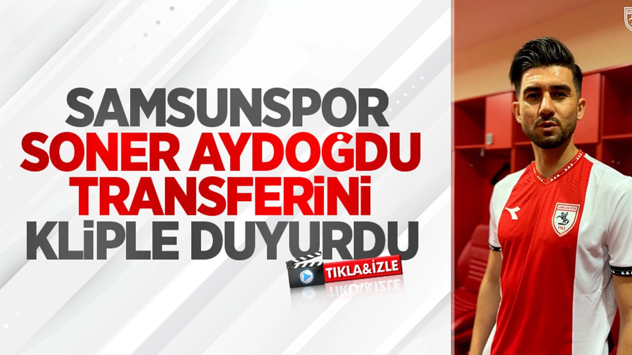 Samsunspor, Soner Aydoğdu transferini kliple duyurdu - Samsun Haber | Samsun Son Dakika ve ...