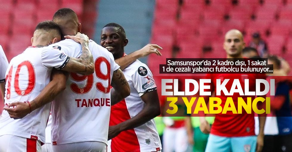 Samsunspor'da 2 kadro dışı, 1 sakat 1 de cezalı yabancı futbolcu bulunuyor... ELDE KALDI 3 ...