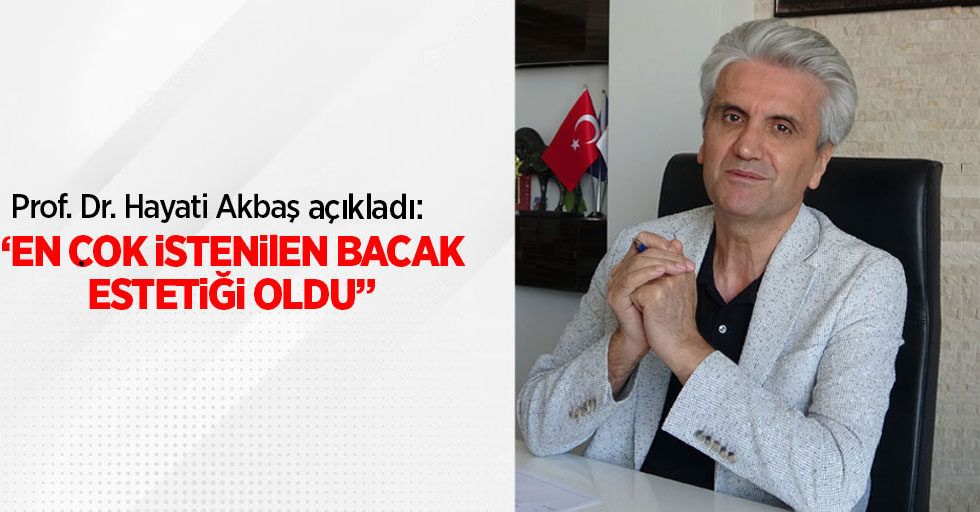 Prof. Dr. Hayati Akbaş açıladı: "En çok istenilen bacak estetiği oldu ...