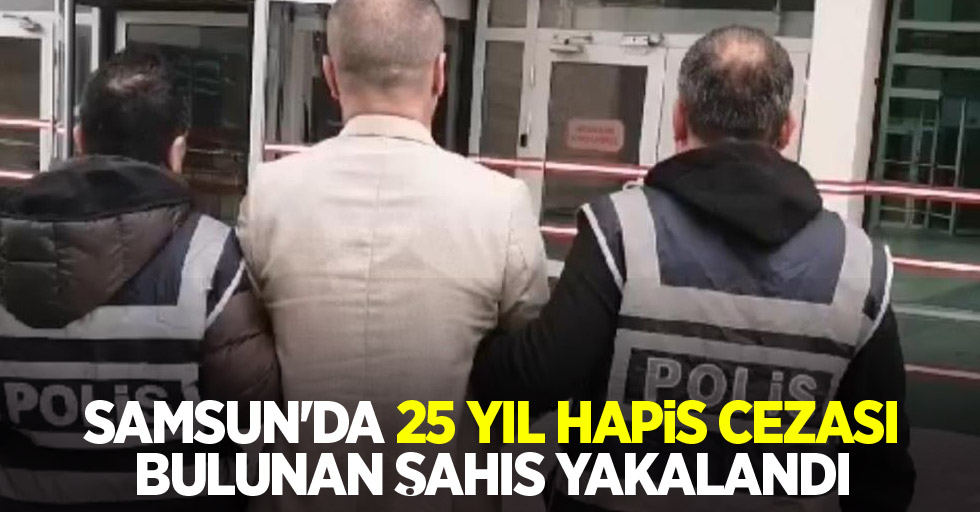 Samsun'da 25 yıl hapis cezası bulunan şahıs yakalandı - Samsun Haber ...