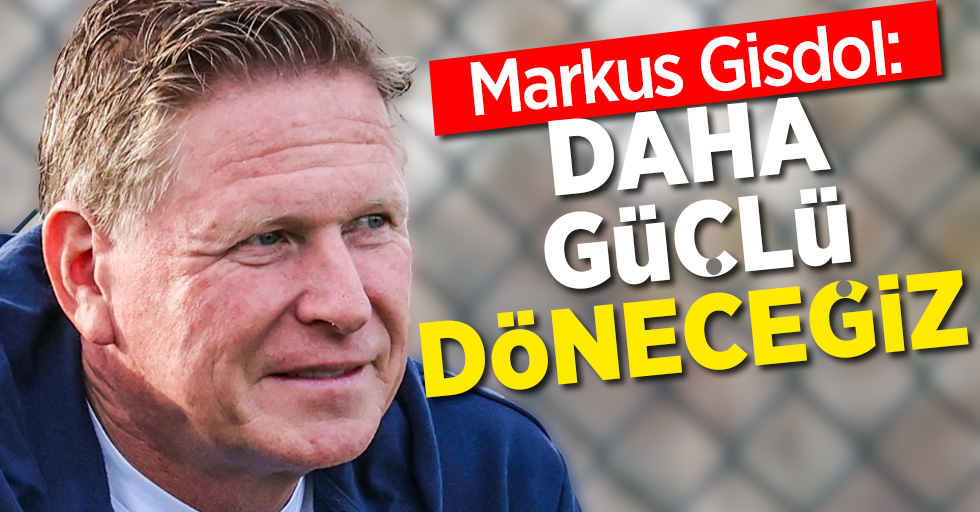 Markus Gisdol DAHA GÜÇLÜ DÖNECEĞİZ - Samsun Haber | Samsun Son Dakika ...