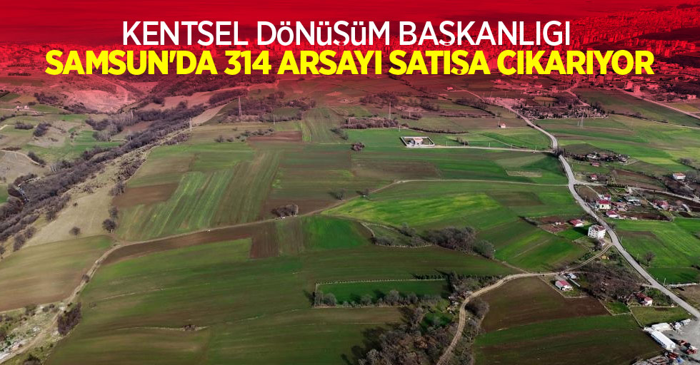 Kentsel Dönüşüm Başkanlığı Samsun'da 314 arsayı satışa çıkarıyor ...