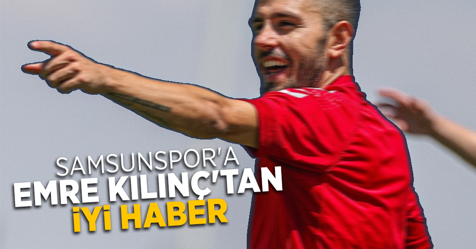 Samsunspor'a Emre Kılınç'tan iyi haber - Samsun Haber | Samsun Son ...