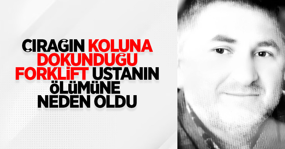 Çırağın koluna dokunduğu forklift ustanın ölümüne sebep oldu - Samsun ...