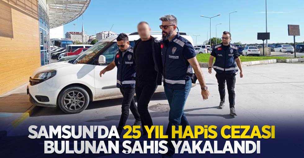 Samsun'da 25 yıl hapis cezası bulunan şahıs yakalandı - Samsun Haber ...
