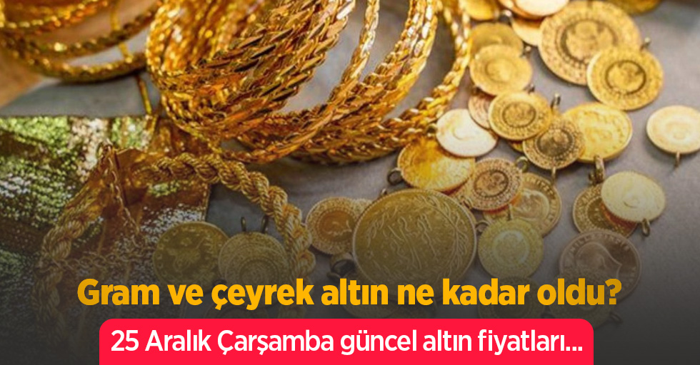 Gram ve çeyrek altın ne kadar oldu? 25 Aralık Çarşamba güncel altın ...
