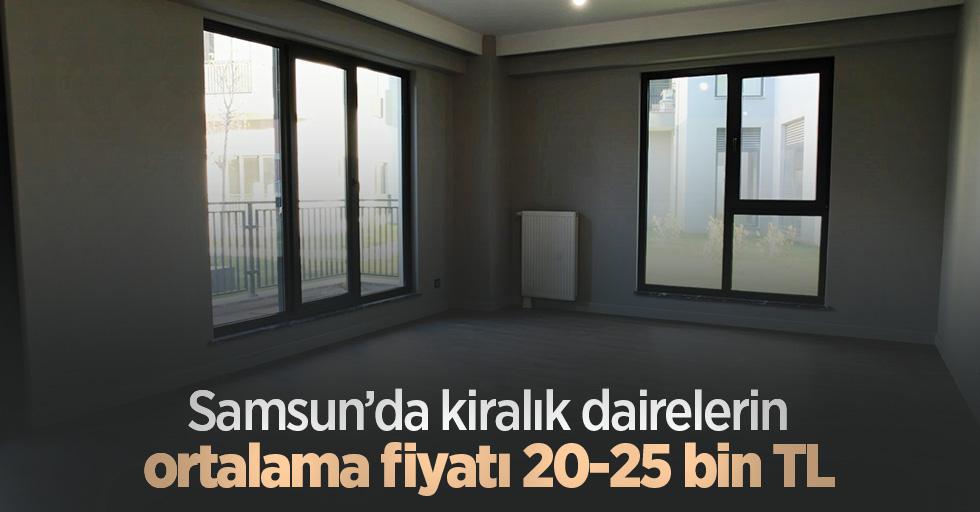 Samsun’da kiralık dairelerin ortalama fiyatı 20-25 bin TL - Samsun ...